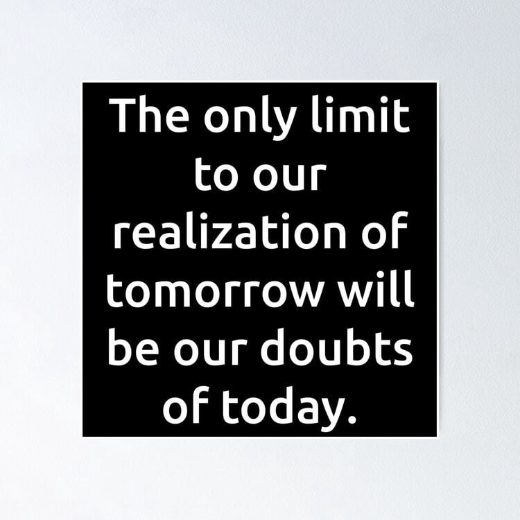 The Only Limit To Our Realization Of Tomorrow Will Be Our Doubts Of ...