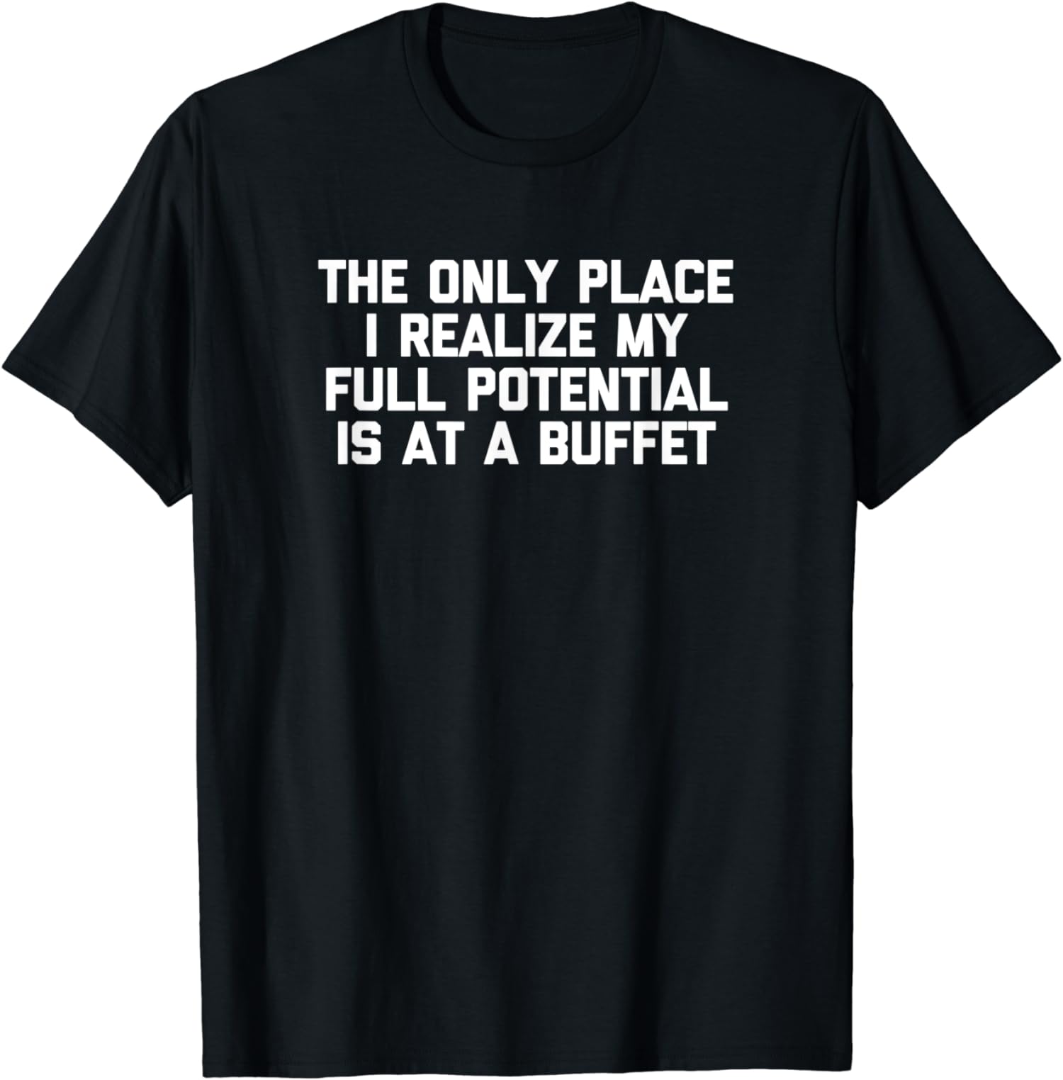 The Only Place I Realize My Full Potential Is At A Buffet T-Shirt ...