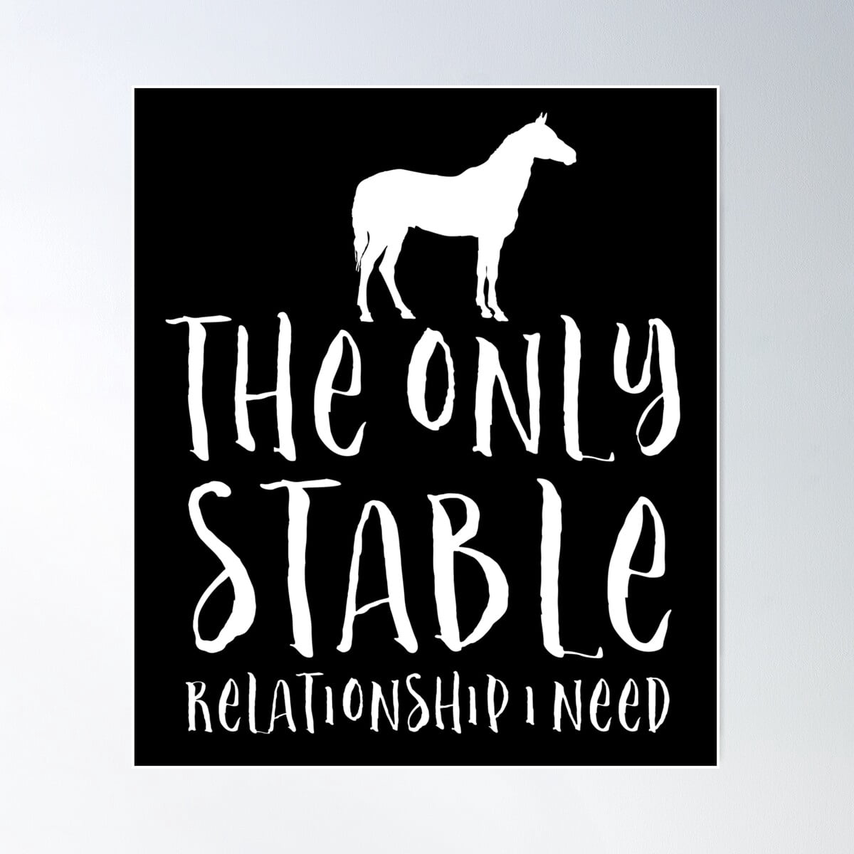 The Only Stable Relationship I Need Horse Or Pony (In White) Poster ...
