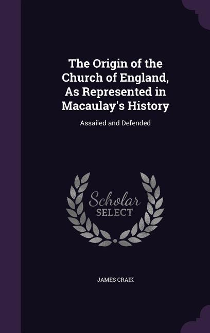 The Origin of the Church of England, As Represented in Macaulay's ...