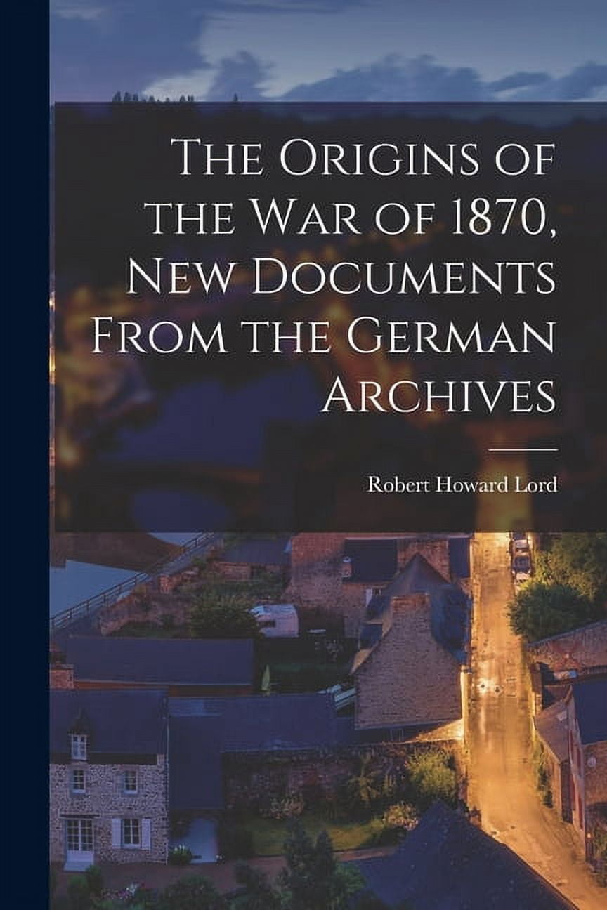 The Origins of the War of 1870, New Documents From the German Archives ...