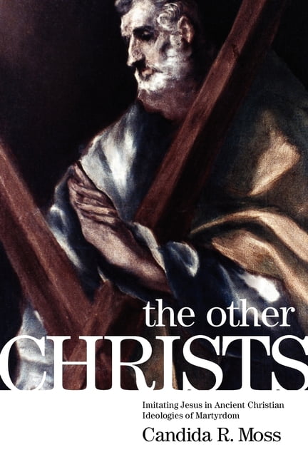 The Other Christs: Imitating Jesus in Ancient Christian Ideologies of ...