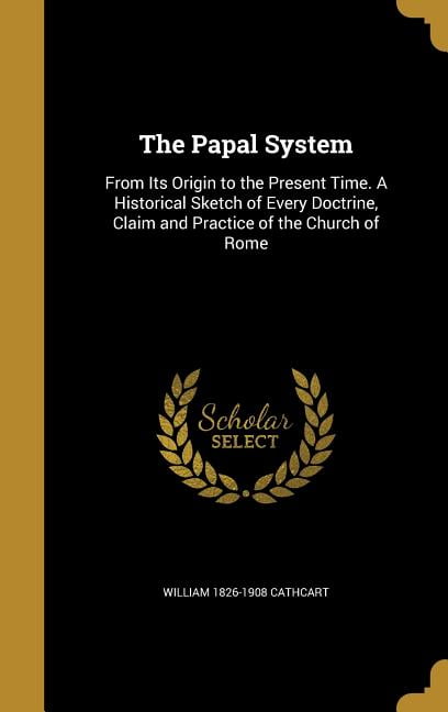 The Papal System : From Its Origin to the Present Time. A Historical ...