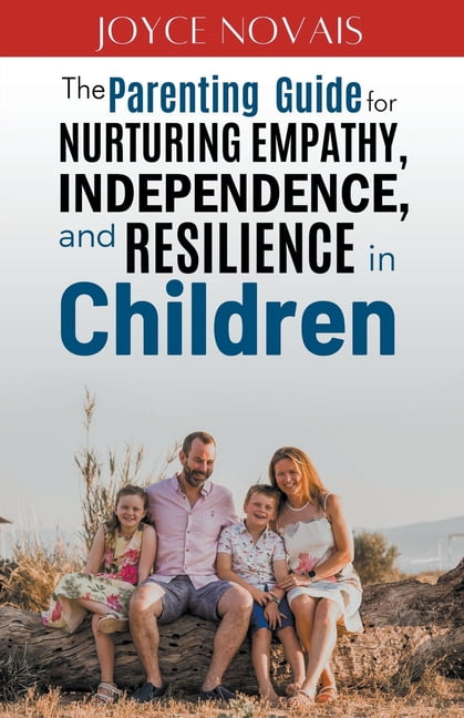 The Parenting Guide for Nurturing Empathy, Independence, and Resilience ...