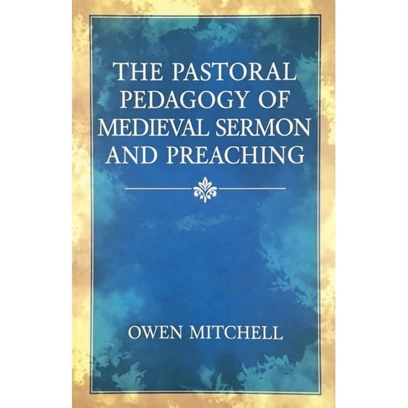 The Pastoral Pedagogy of Medieval Sermon and Preaching, (Paperback ...
