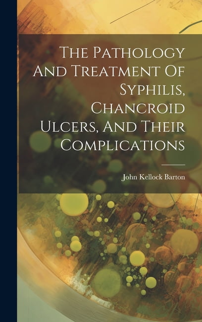 The Pathology And Treatment Of Syphilis, Chancroid Ulcers, And Their ...