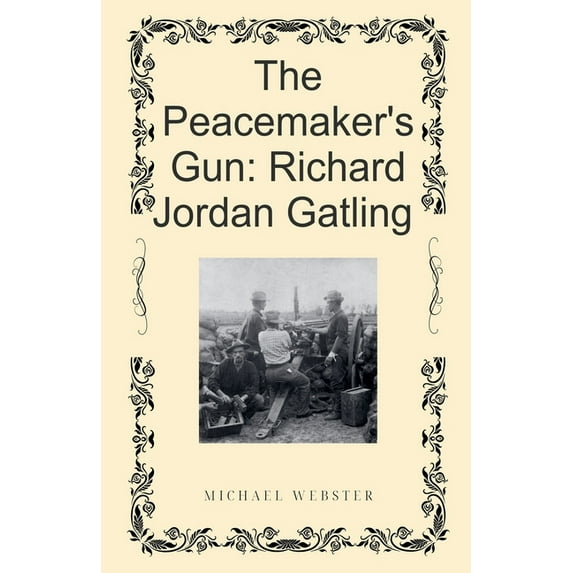The Peacemaker's Gun: Richard Jordan Gatling, (Paperback) - Walmart.com