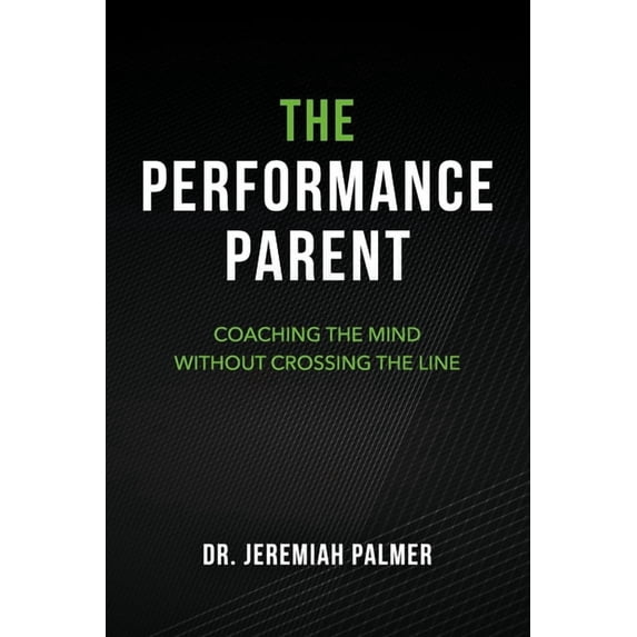 The Performance Parent: Coaching the Mind Without Crossing the Line ...