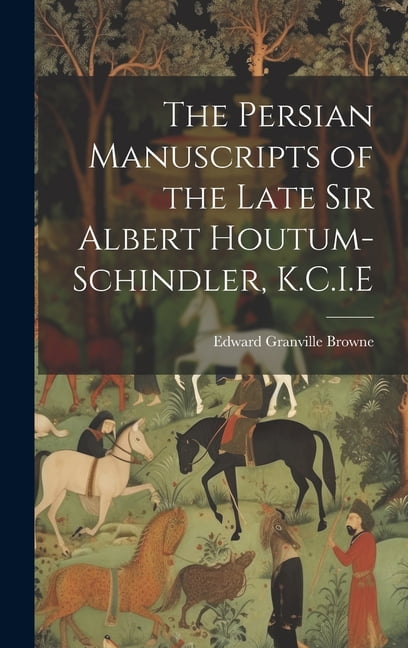The Persian Manuscripts of the Late Sir Albert Houtum-Schindler, K.C.I ...