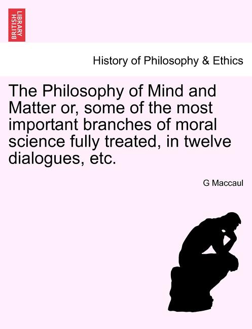 The Philosophy of Mind and Matter Or, Some of the Most Important ...