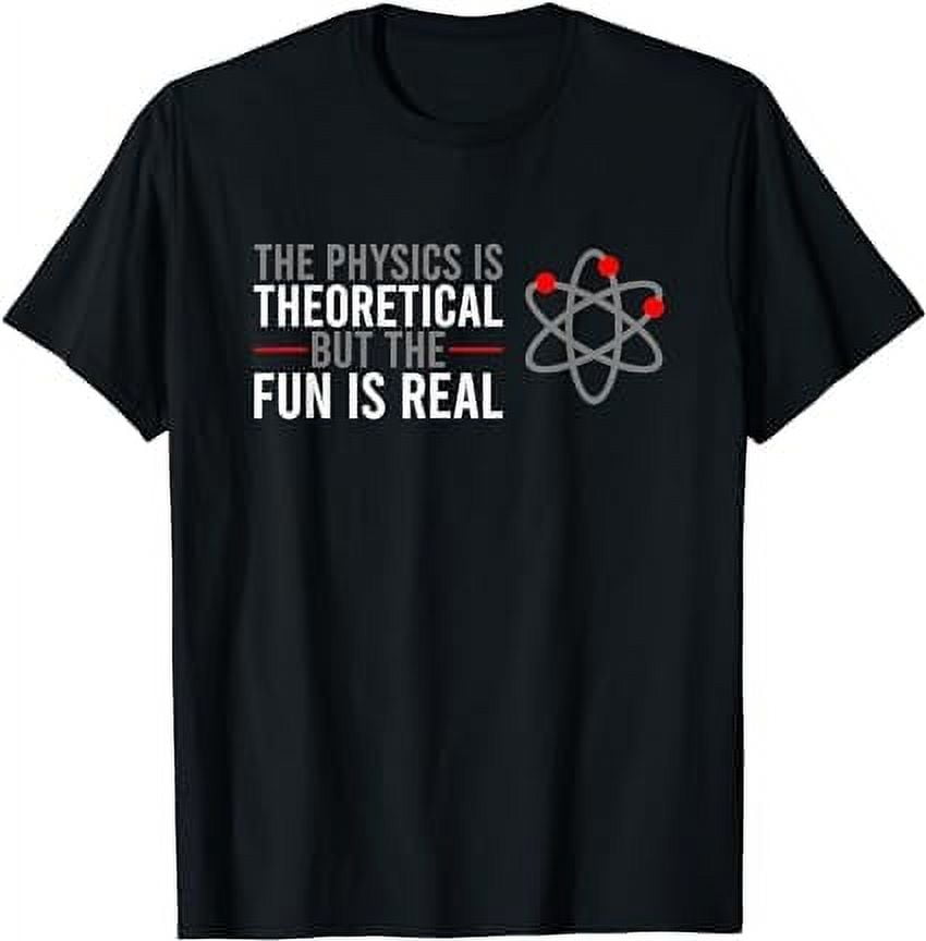 The Physics Is Theoretical But The Fun Is Real T-Shirt - Walmart.com