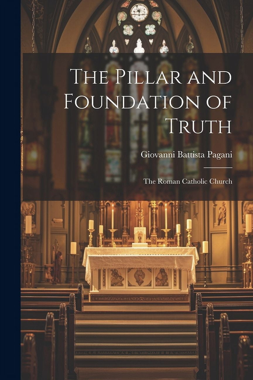The Pillar and Foundation of Truth : The Roman Catholic Church ...