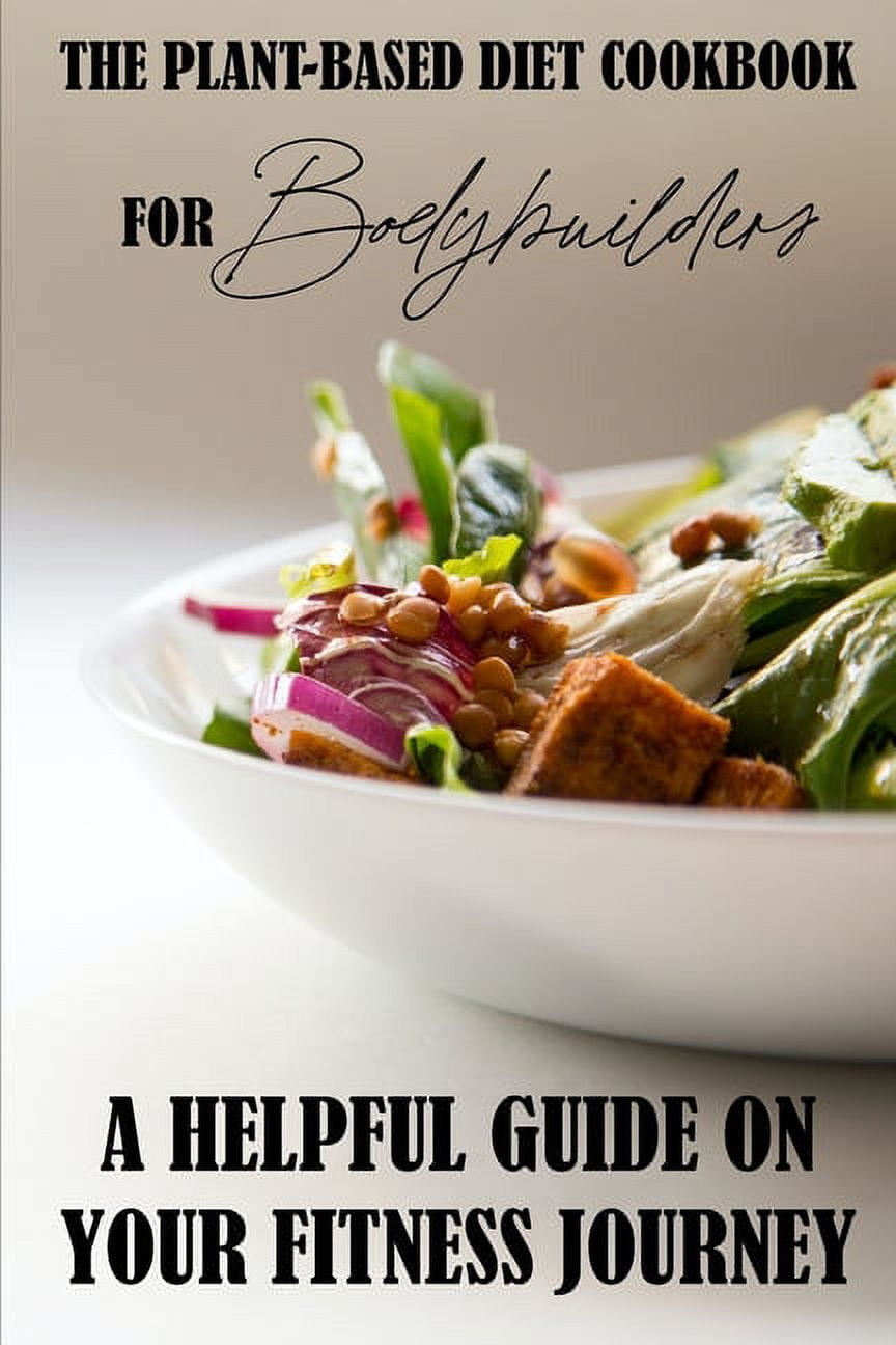 The Plant-Based Diet Cookbook For Bodybuilders: A Helpful Guide On Your ...