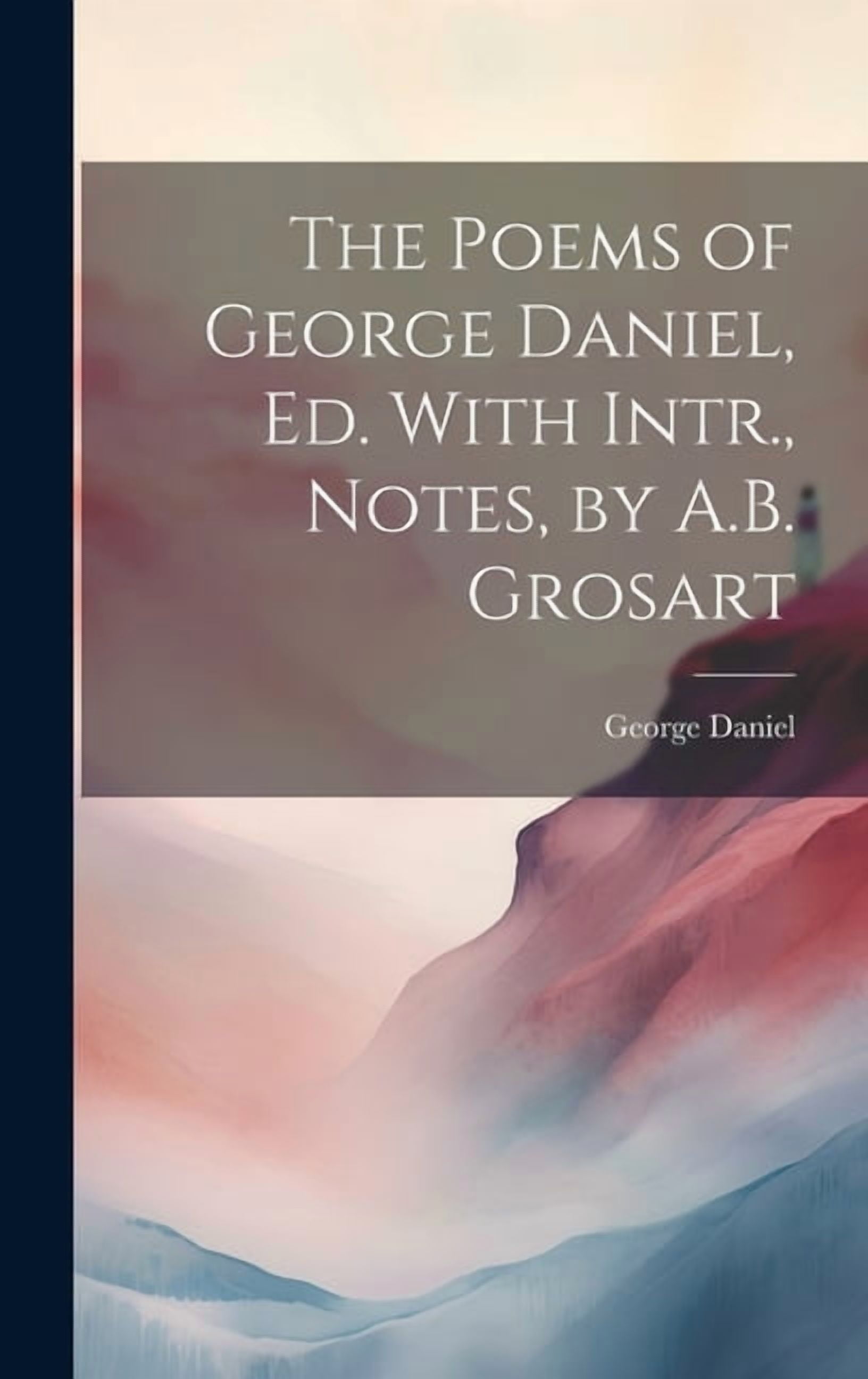 The Poems of George Daniel, Ed. With Intr., Notes, by A.B. Grosart ...
