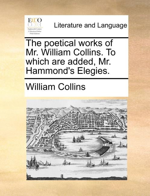 The Poetical Works of Mr. William Collins. to Which Are Added, Mr ...