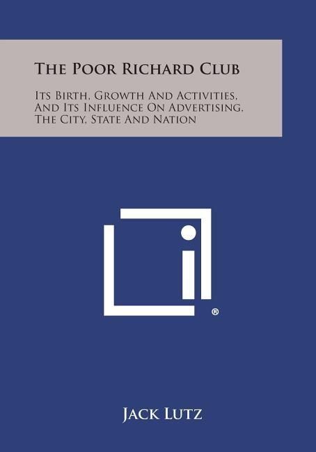 The Poor Richard Club : Its Birth, Growth and Activities, and Its ...