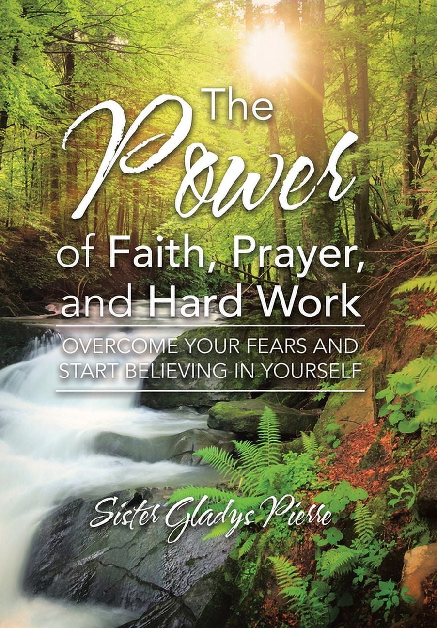 The Power of Faith, Prayer, and Hard Work: Overcome your fears and ...