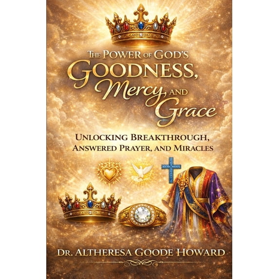 God's Goodness The Power of God's Goodness, Mercy, and Grace: Unlocking ...