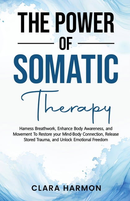 The Power of Somatic Therapy: Harness Breathwork, Enhance Body ...