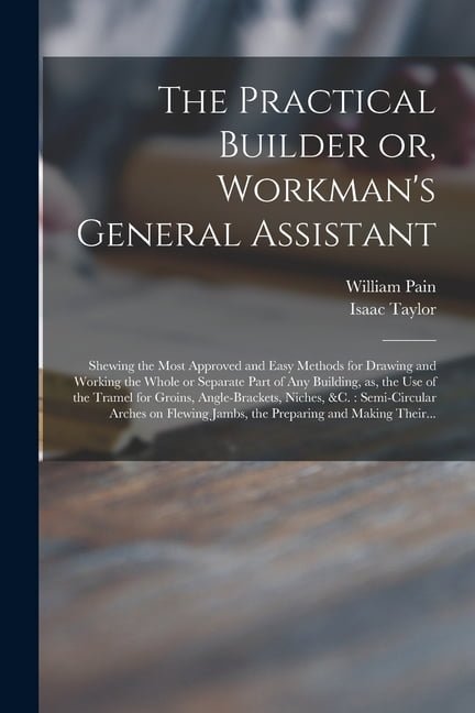 The Practical Builder or, Workman's General Assistant (Paperback ...