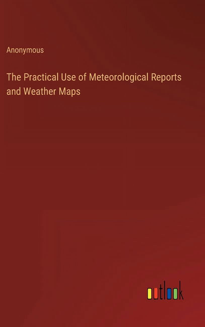 The Practical Use of Meteorological Reports and Weather Maps (Hardcover ...