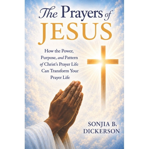 The Prayers of Jesus: How The Power, Purpose, and Pattern of Christ's ...