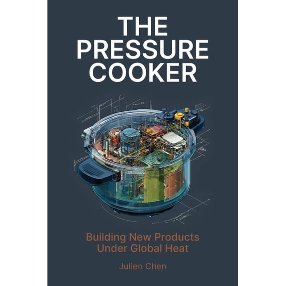 The Pressure Cooker, Building New Products Under Global Heat ...