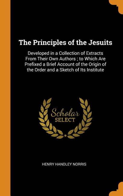 The Principles of the Jesuits : Developed in a Collection of Extracts ...