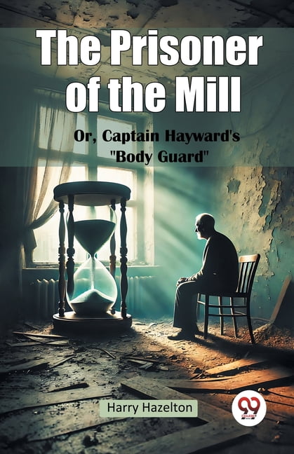 The Prisoner of the Mill Or, Captain Hayward's "Body Guard", (Paperback ...