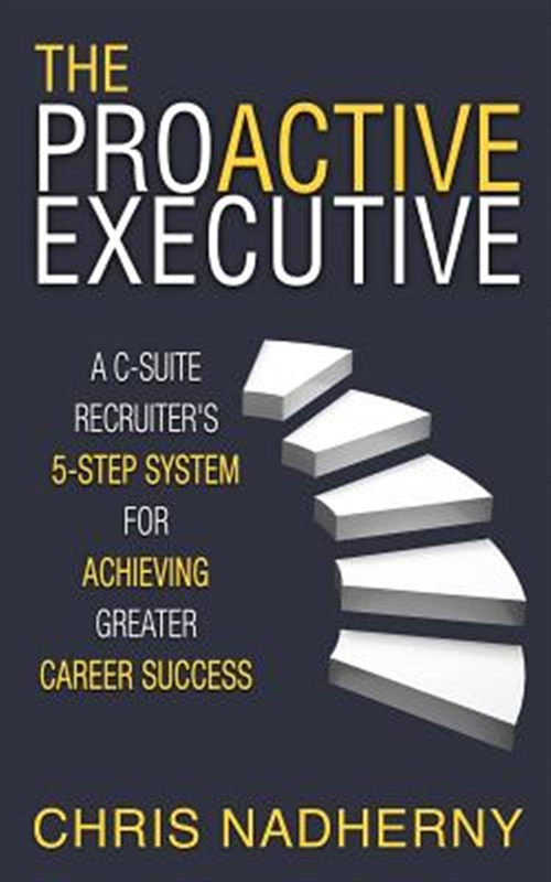 The Proactive Executive: A C-Suite Recruiter's 5-Step System for ...