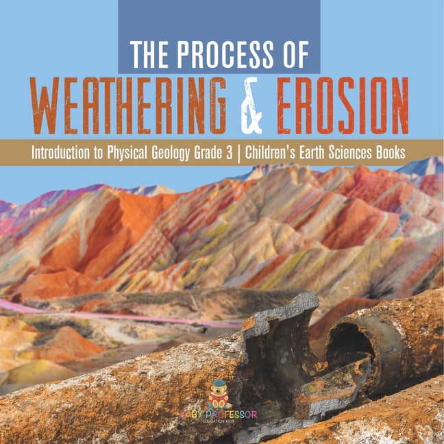 The Process of Weathering & Erosion Introduction to Physical Geology ...