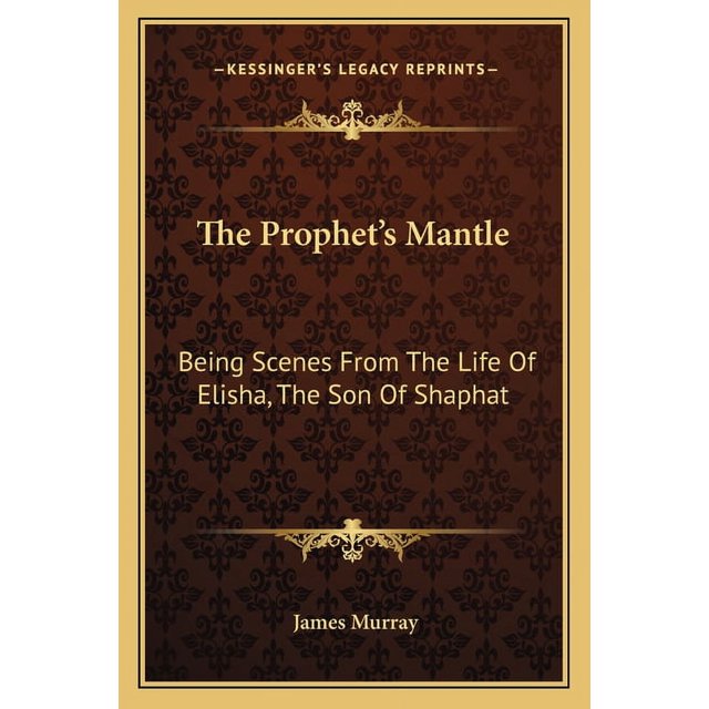 The Prophet's Mantle : Being Scenes From The Life Of Elisha, The Son Of ...