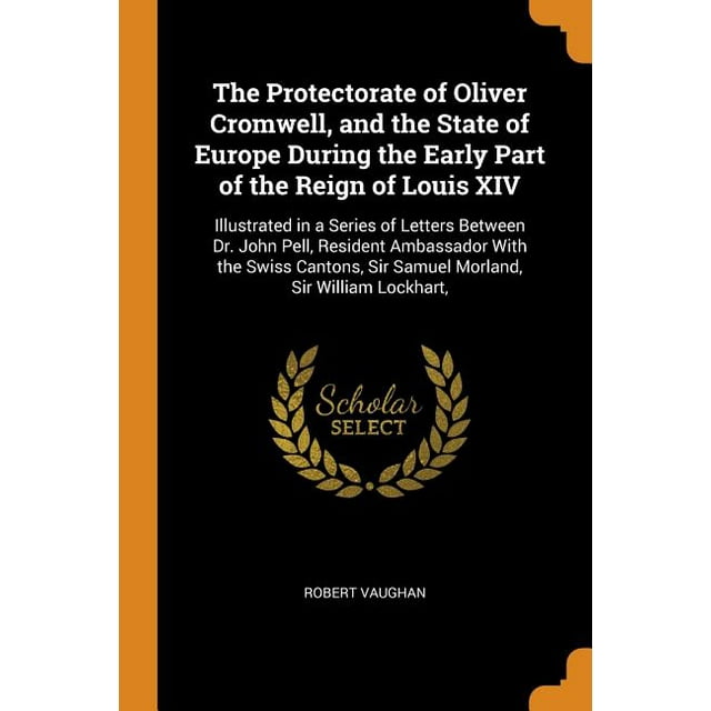 The Protectorate of Oliver Cromwell, and the State of Europe During the ...