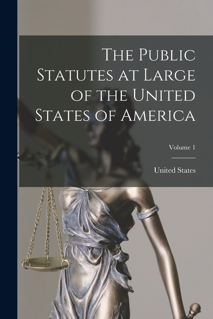 The Public Statutes at Large of the United States of America; Volume 1 ...