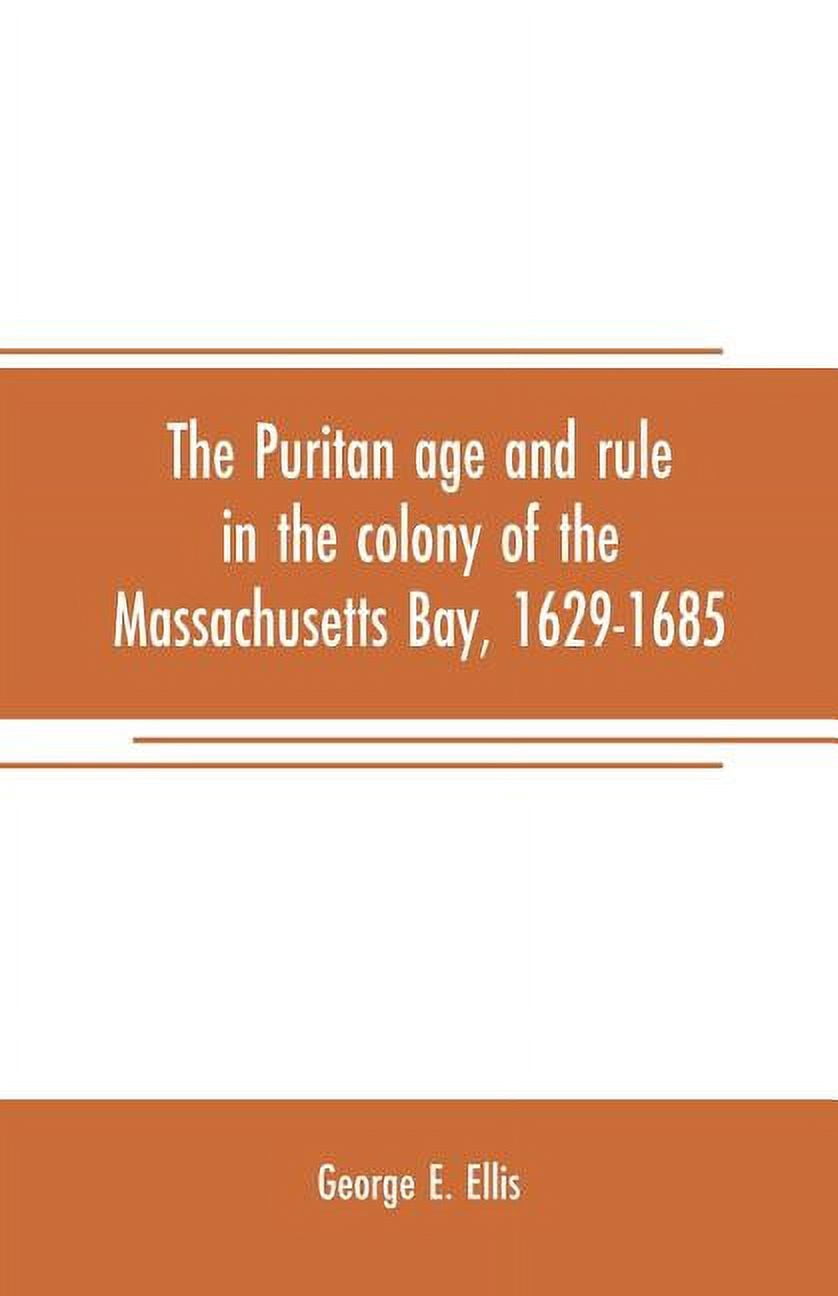 The Puritan age and rule in the colony of the Massachusetts Bay, 1629 ...