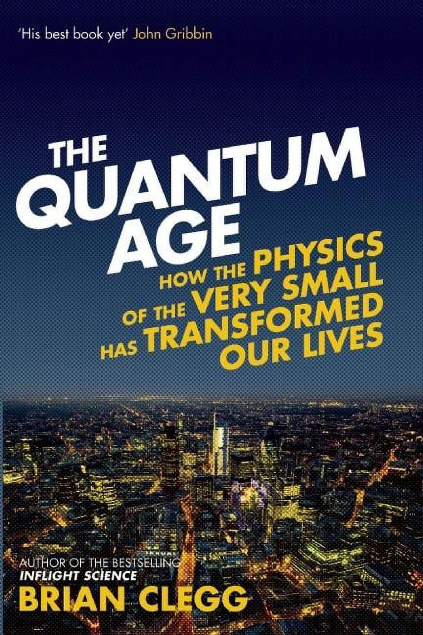 The Quantum Age: How the Physics of the Very Small Has Transformed Our ...