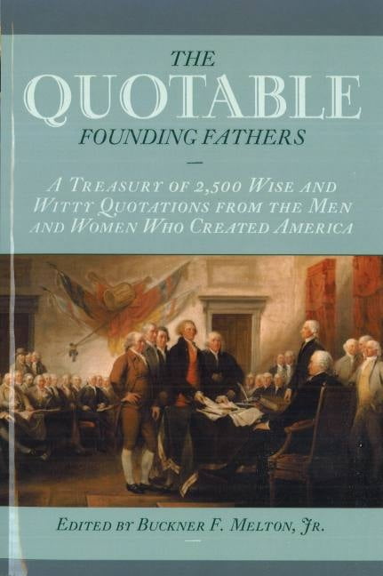 The Quotable Founding Fathers : A Treasury of 2,500 Wise and Witty ...