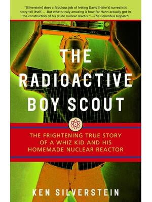 The Radioactive Boy Scout: The Frightening True Story of a Whiz Kid and ...