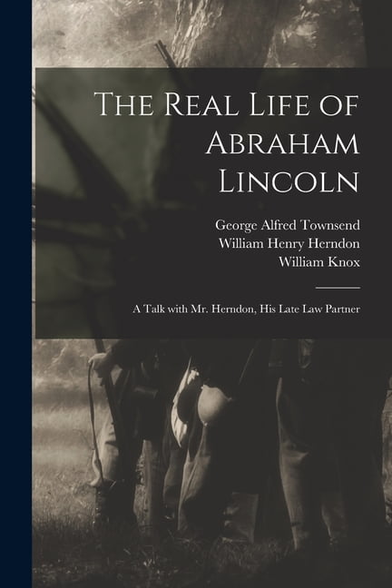 The Real Life of Abraham Lincoln : a Talk With Mr. Herndon, His Late ...