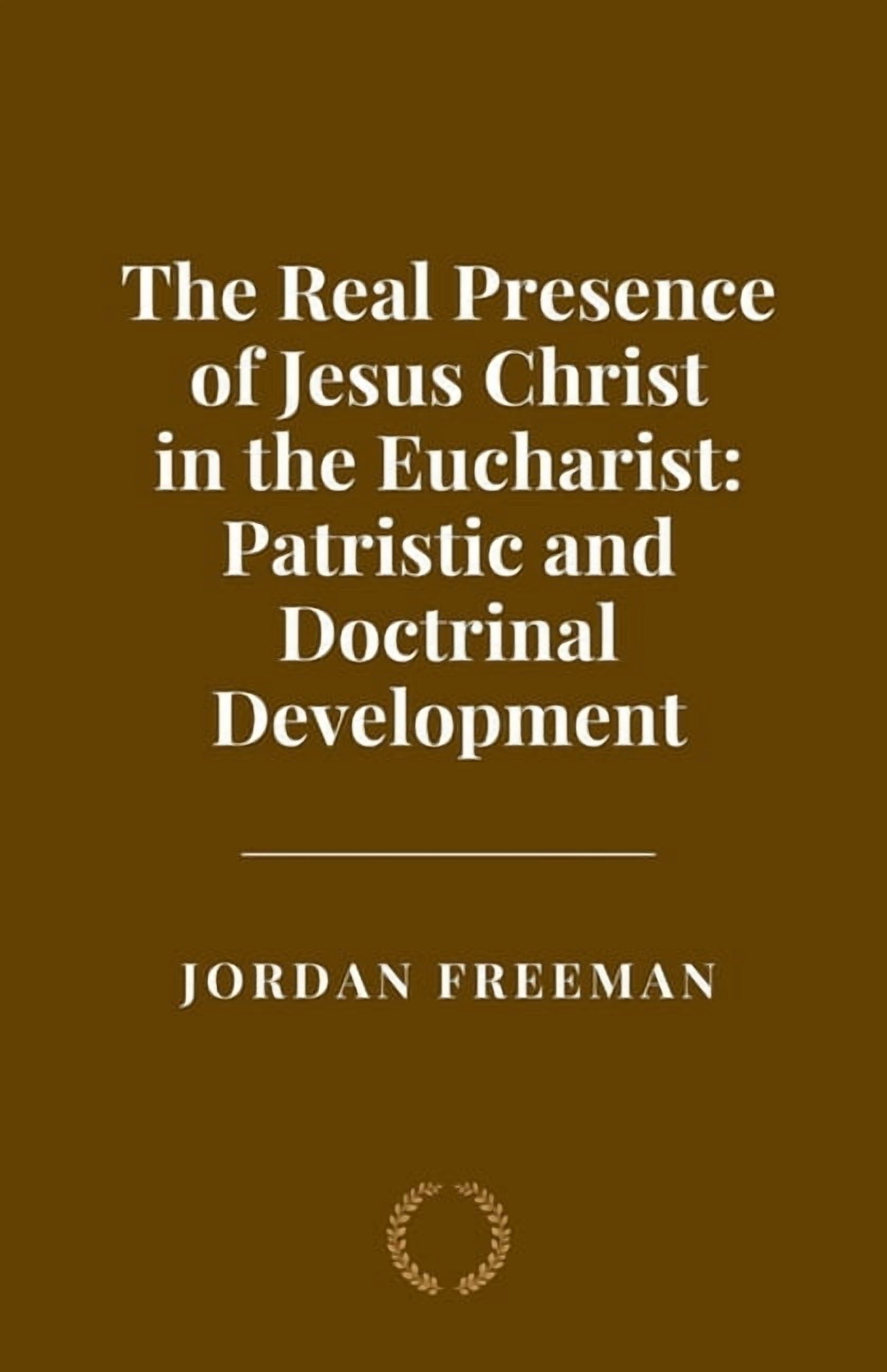 The Real Presence of Jesus Christ in the Eucharist: Patristic and ...