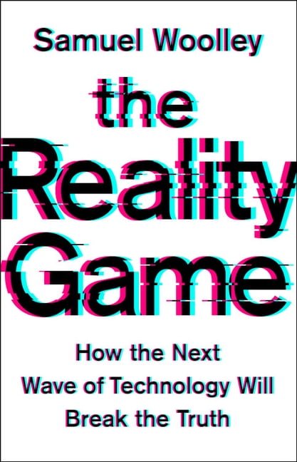 The Reality Game: How the Next Wave of Technology Will Break the Truth ...