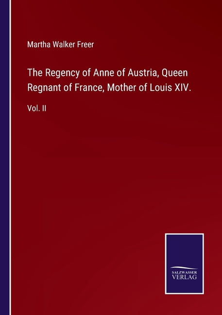 The Regency of Anne of Austria, Queen Regnant of France, Mother of ...