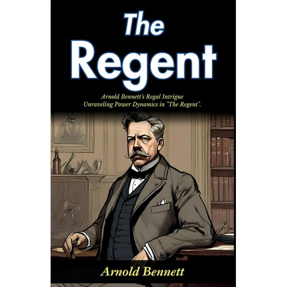 The Regent: Arnold Bennett's Regal Intrigue: Unraveling Power Dynamics ...