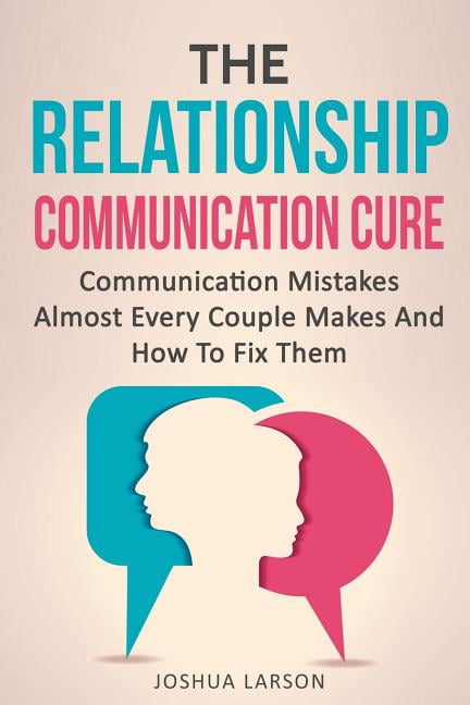 The Relationship Communication Cure: Communication Mistakes Almost ...