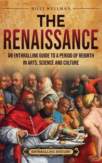 The Renaissance: An Enthralling Guide to a Period of Rebirth in Arts ...