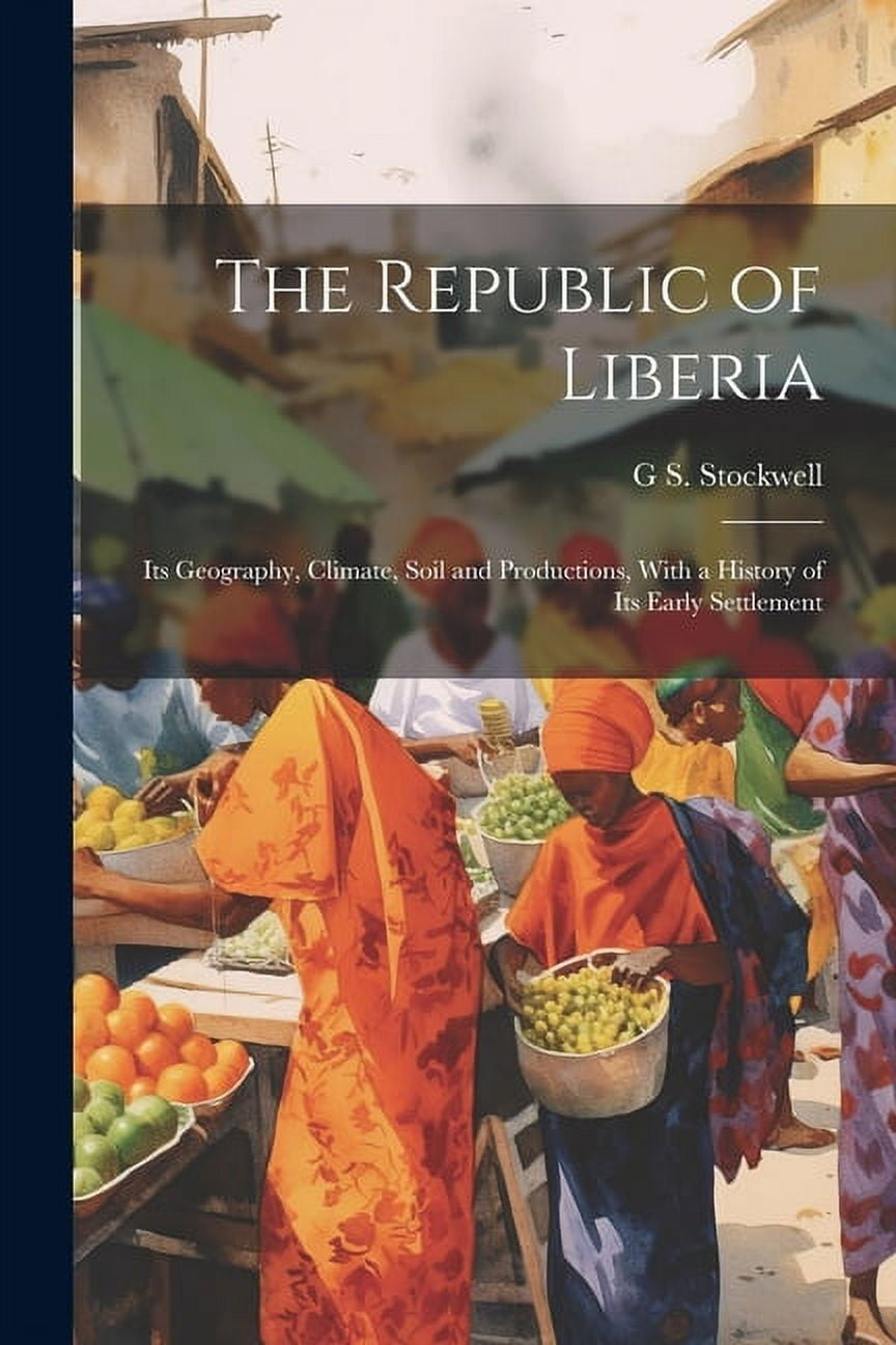 The Republic of Liberia: Its Geography, Climate, Soil and Productions ...