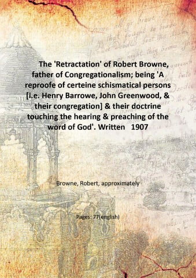 The 'Retractation' of Robert Browne, father of Congregationalism; being ...