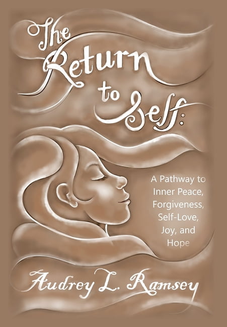The Return to Self: A Pathway to Inner Peace, Forgiveness, Self- Love, Joy, and Hope, (Hardcover ...