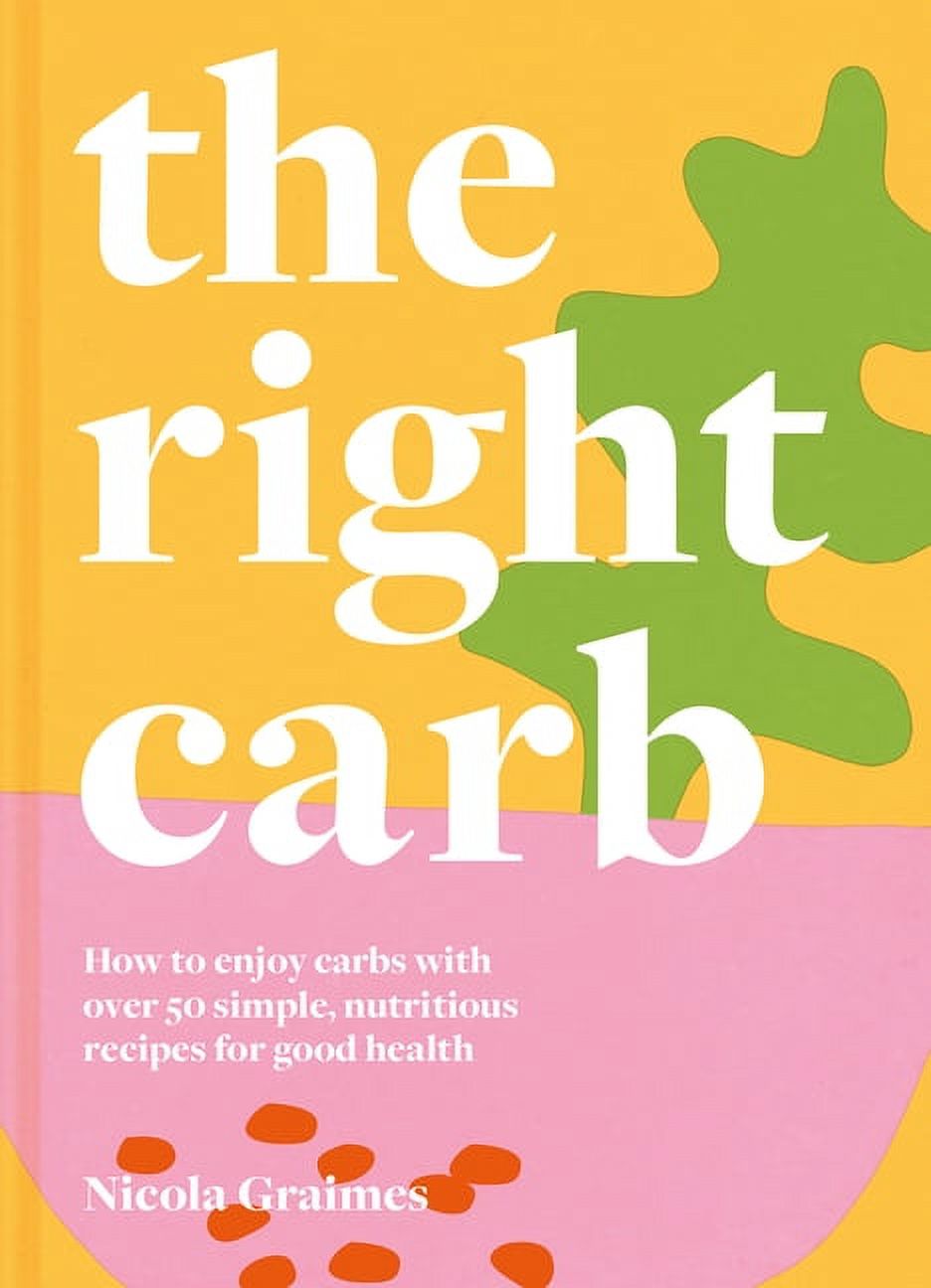 The Right Carb: How to Enjoy Carbs with Over 50 Simple, Nutritious ...