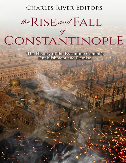 The Rise and Fall of Constantinople: The History of the Byzantine ...